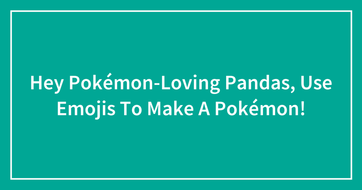 Hey Pokémon-Loving Pandas, Use Emojis To Make A Pokémon (Closed ...