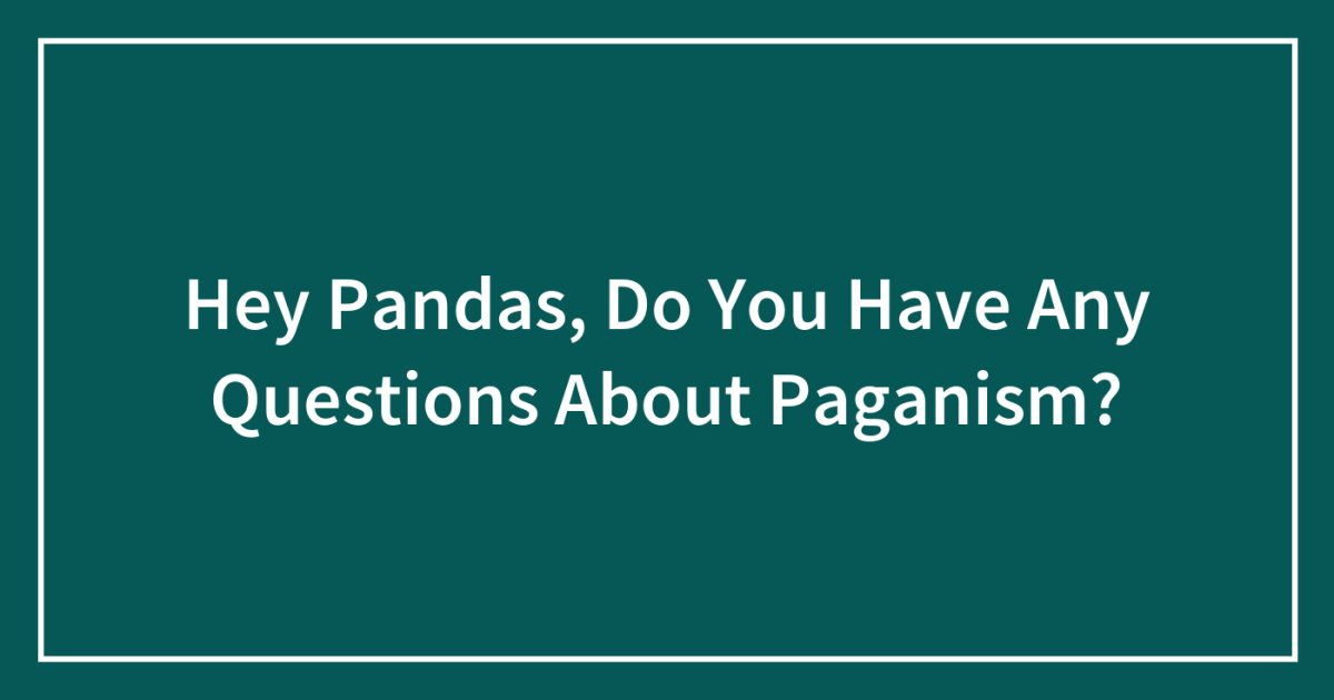 Hey Pandas, Do You Have Any Questions About Paganism? (Closed) | Bored ...