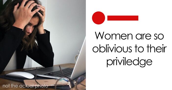 Men Rant About How Oblivious Women Are To Their Privilege, Eat Their ...