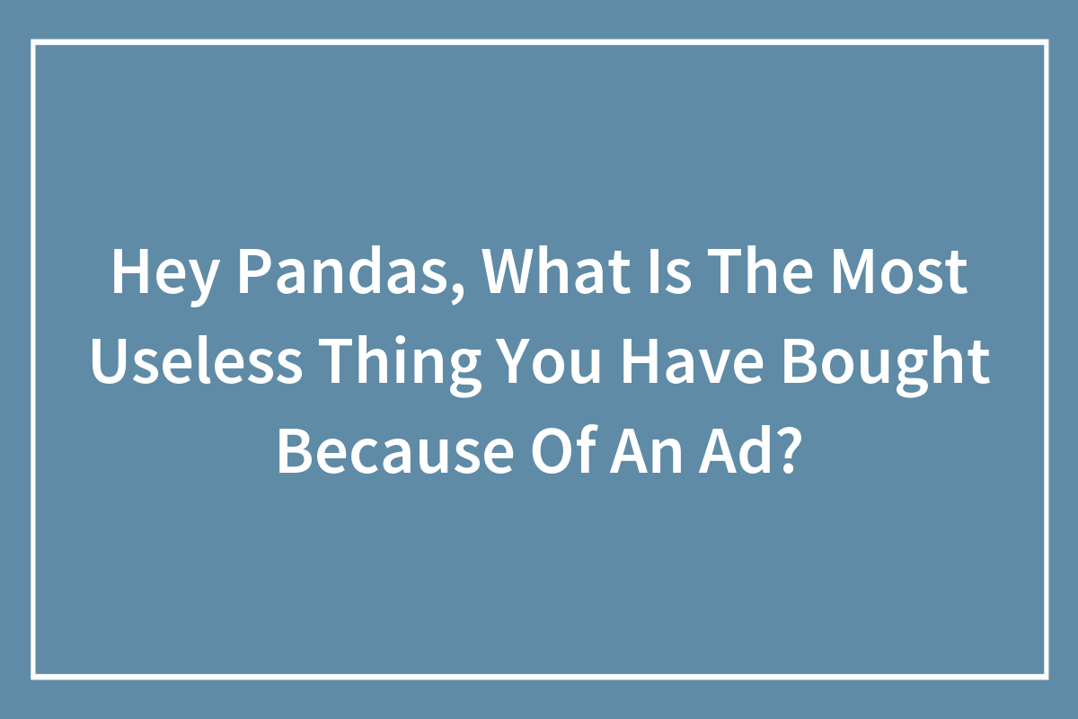 Hey Pandas, What Is The Most Useless Thing You Have Bought Because Of ...