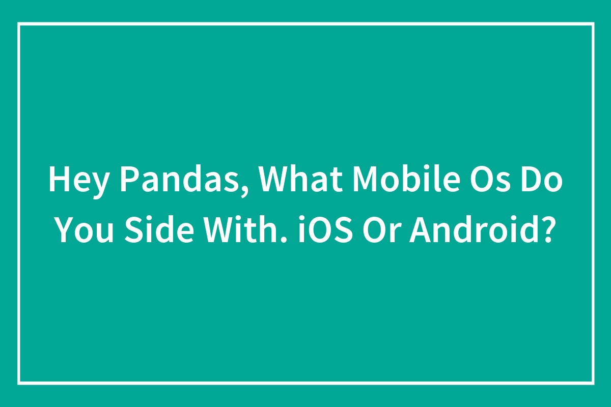 Hey Pandas, What Mobile Os Do You Side With. iOS Or Android? (Closed ...