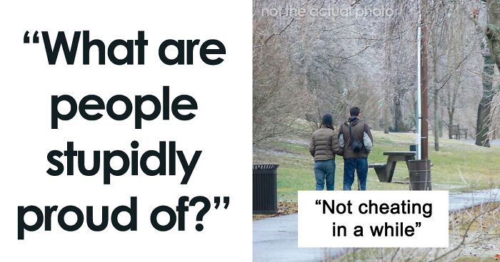 30 Of The Most Interesting Answers To “What Are People Stupidly Proud ...