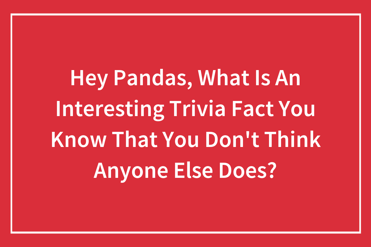 Hey Pandas, What Is An Interesting Trivia Fact You Know That You Don’t ...