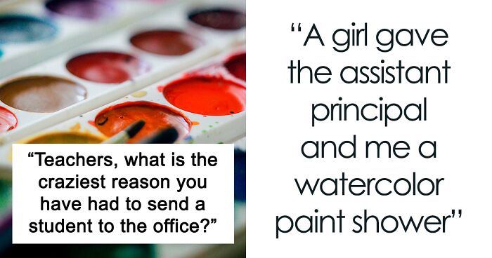 30 Teachers Reveal The Wildest Reasons They’ve Sent A Student To The ...