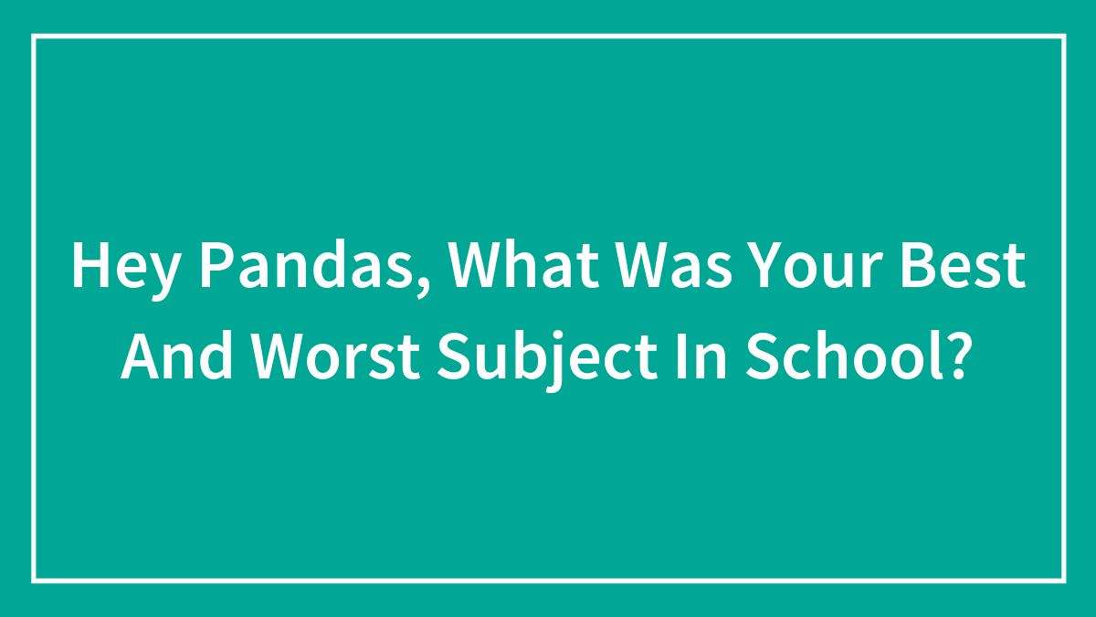 Hey Pandas, What Was Your Best And Worst Subject In School? (Closed ...