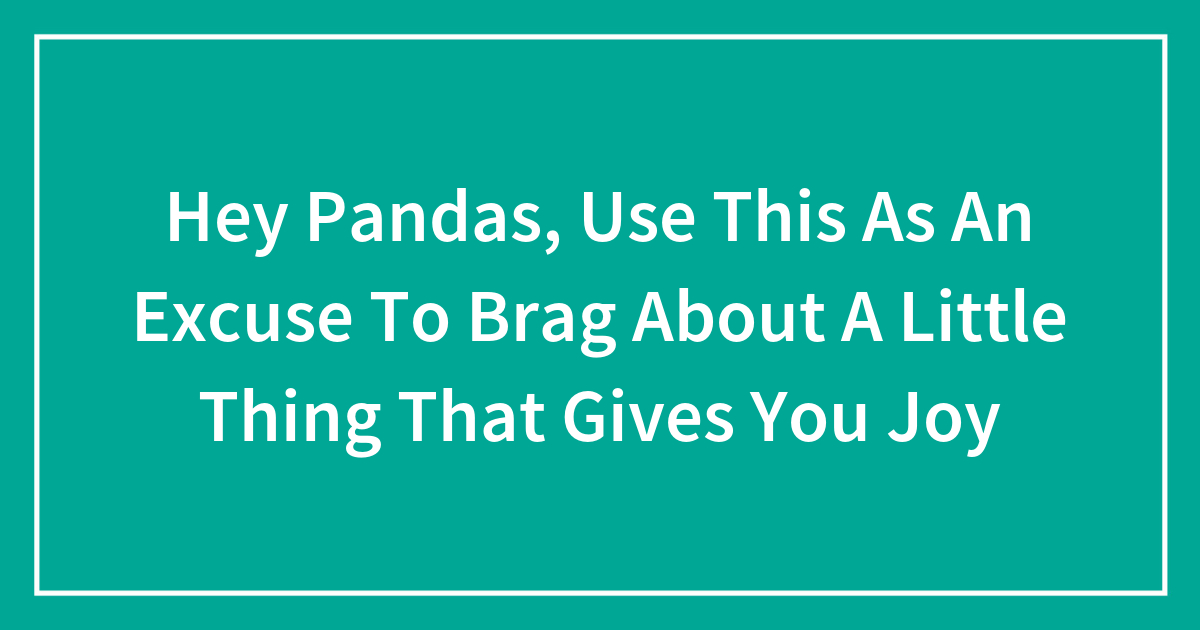 Hey Pandas, Use This As An Excuse To Brag About A Little Thing That ...