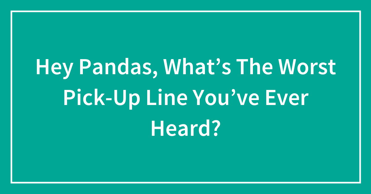 Hey Pandas, What’s The Worst Pick-Up Line You’ve Ever Heard? (Closed ...