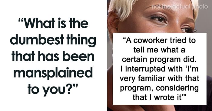 50 Women Share The Dumbest Things That Have Ever Been Mansplained To Them