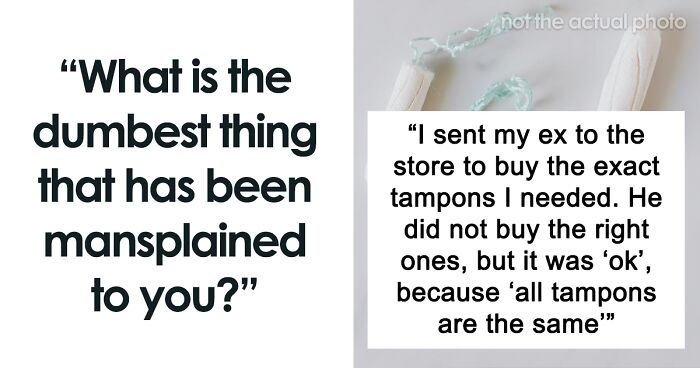 50 Women Share The Dumbest Things That Have Ever Been Mansplained To Them
