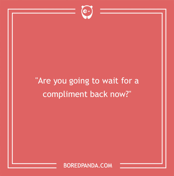 Unconventional Responses To Compliments For When You Are Stuck For Words | Bored Panda