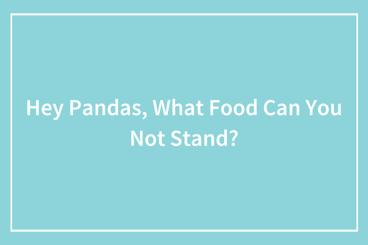 Hey Pandas, What Food Can You Not Stand? (Closed) | Bored Panda