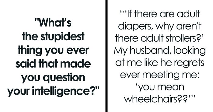 43 Times People Said Something So Damn Stupid They Created A Truly ...