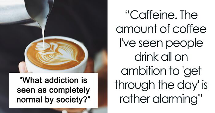 27 Addictions That Have Been Normalized So Much That They Aren’t ...