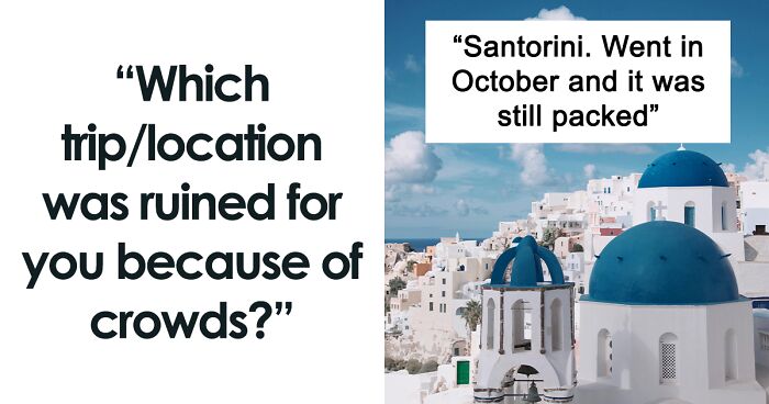 “Bad Human Behavior Everywhere”: 30 Places That Are No Longer Worth ...