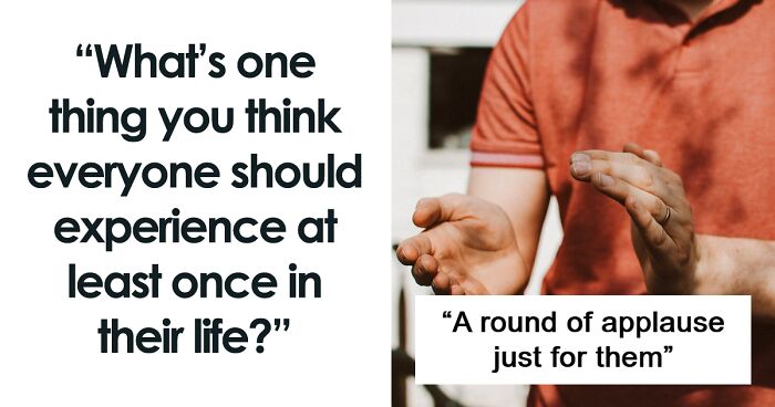 37 Things Worth Experiencing At Least Once In Your Life