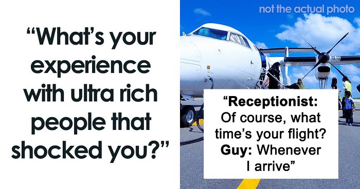 30 People Share Their Shocking Experiences With The Ultra-Rich