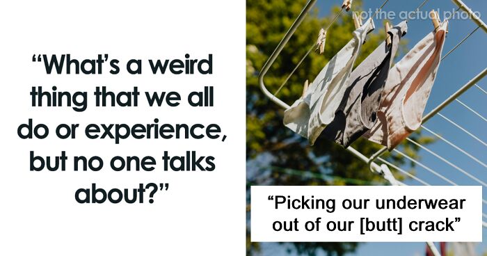 “What’s A Weird Little Thing That We All Do Or Experience, But No One ...