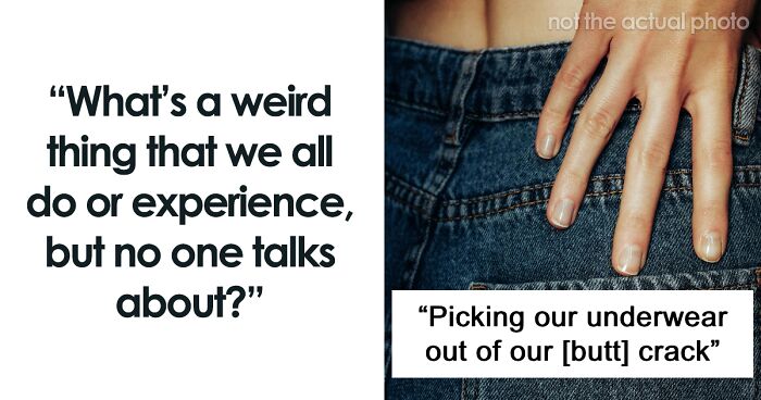 “What’s A Weird Little Thing That We All Do Or Experience, But No One ...