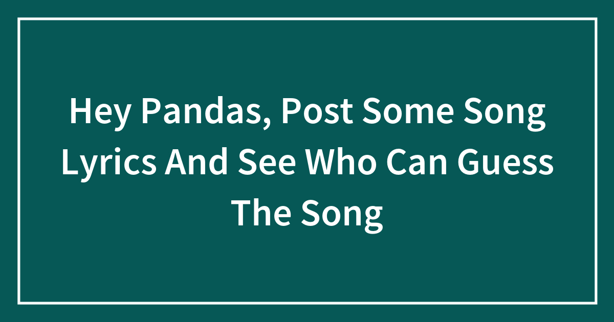 Hey Pandas, Post Some Song Lyrics And See Who Can Guess The Song ...